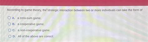 Solved According To Game Theory The Strategic Interaction