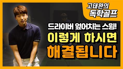고태완의 독학골프 엎어치는 드라이버 스윙은 이렇게 교정하세요 Youtube