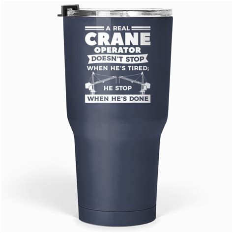 A Real Crane Operator Doesnt Stop When Hes Tired Tumblers 30 Oz Sold By