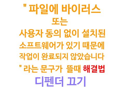 파일에 바이러스 또는 사용자 동의 없이 설치된 소프트웨어가 있기 때문에 작업이 완료되지 않았습니다 라는 문구가 뜰때 해결법
