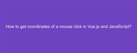 How To Get Coordinates Of A Mouse Click In Vuejs And Javascript