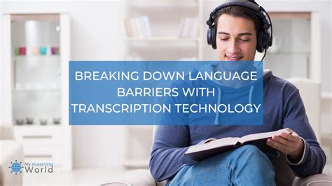 Breaking Down Language Barriers With Transcription Technology Myelearningworld
