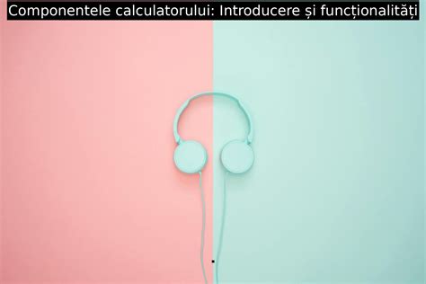 Componentele Calculatorului Introducere și Funcționalități Pentru Oameni