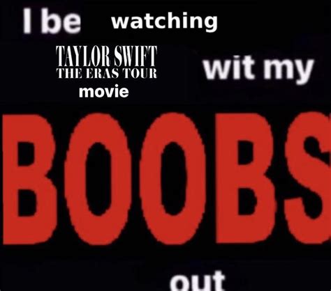 I Be Watching Taylor Swift Eras Tour Movie Wit My Boobs Out I Be