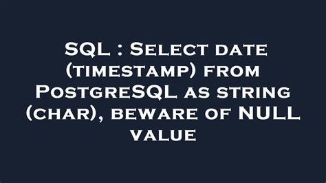 Sql Select Date Timestamp From Postgresql As String Char Beware Of Null Value Youtube