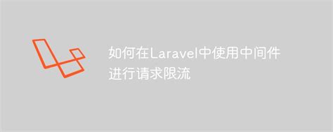 如何在laravel中使用中间件进行请求限流 米云