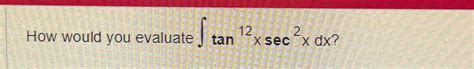 Solved How Would You Evaluate Tan Xsec Xdx Chegg Com