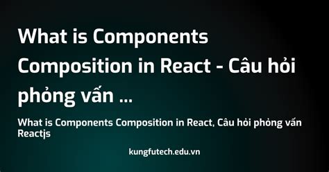 what is components composition in react câu hỏi phỏng vấn reactjs