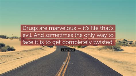 E Jean Carroll Quote Drugs Are Marvelous Its Life Thats Evil