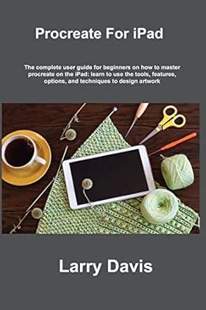 Buy Procreate For IPad The Complete User Guide For Beginners On How To Master Procreate On The