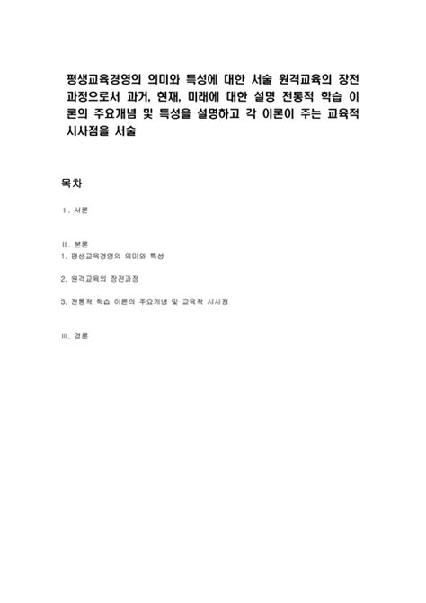 평생교육경영의 의미와 특성에 대한 서술 원격교육의 장전과정으로서 과거 현재 미래에 대한 설명 전통적 학습 이론의 주요개념 및 특성을 설명하고 각 이론이 주는 교육적 시사점을
