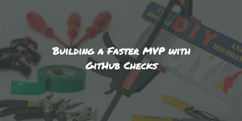 Building A Faster Mvp With Github Checks By Adam Hawkins Work In Progress Medium