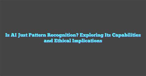 Is Ai Just Pattern Recognition Exploring Its Capabilities And Ethical Implications