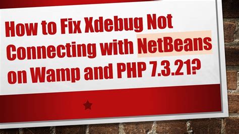 how to fix xdebug not connecting with netbeans on wamp and php 7 3 21