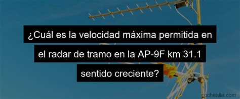 El Radar De Tramo En La Ap 9f Km 31 1 Sentido Creciente Todo Lo Que Debes Saber Cochealia
