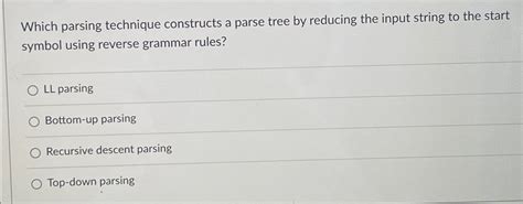 Solved Which Parsing Technique Constructs A Parse Tree By