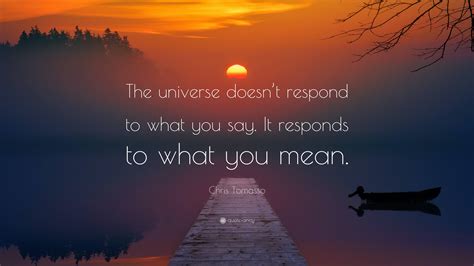 Chris Tomasso Quote “the Universe Doesnt Respond To What You Say It