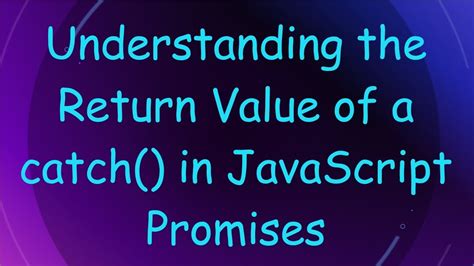 Understanding The Return Value Of A Catch In Javascript Promises