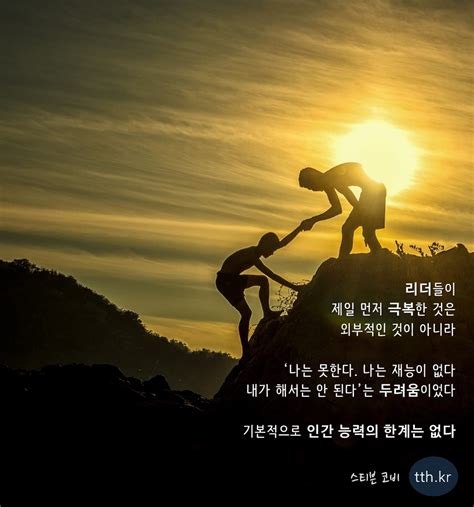 리더들이 제일 먼저 극복한 것은 외부적인 것이 아니라 ‘나는 못한다 나는 재능이 없다 내가 해서는 안 된다는 두려움이었다 기본적으로 인간 능력의 한계는 없다
