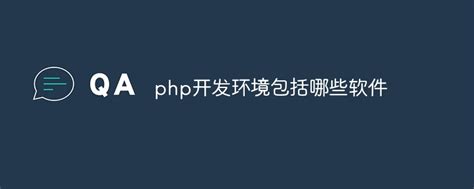 Php开发环境包括哪些软件php开发环境有哪些软件 Php问题 Php中文网