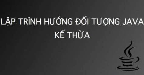 Java hướng đối tượng Tính kế thừa trong java Thủ thuật lập trình java