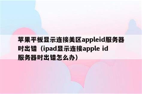 苹果平板显示连接美区appleid服务器时出错（ipad显示连接apple Id服务器时出错怎么办） 美国苹果id 苹果铺