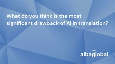Addressing The Drawbacks Of Ai In Translation Insights From Industry Professionals