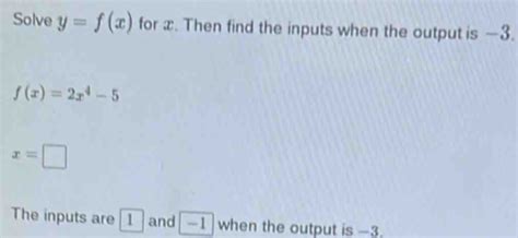 solved solve y f x for x then find the inputs when the output is —3 f x 2x 4 5 x the