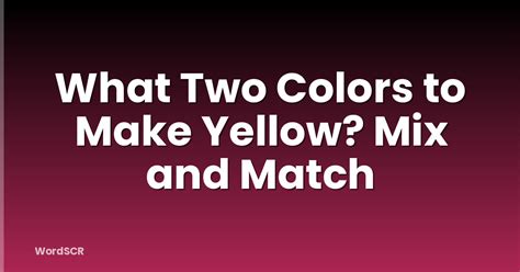 What Two Colors To Make Yellow Mix And Match Wordscr