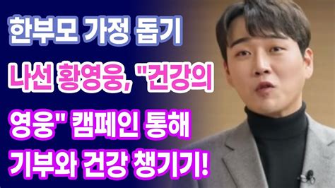 한부모 가정 돕기 나선 황영웅 건강의 영웅 캠페인 통해 기부와 건강 챙기기 Youtube