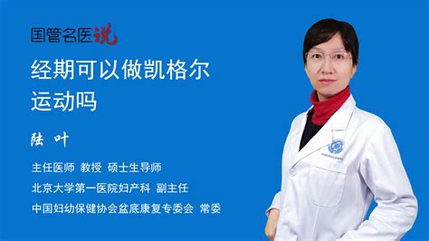 经期可以做凯格尔运动吗 经期可不可以做凯格尔运动 经期能做凯格尔运动吗 北京大学第一医院 妇产科 主任医师 陆叶 视频科普 中国医药信息查询平台