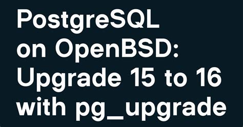 PostgreSQL On OpenBSD Upgrade 15 To 16 With Pg Upgrade OpenBSD