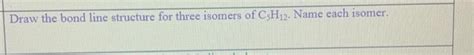 Solved Draw The Bond Line Structure For Three Isomers Of