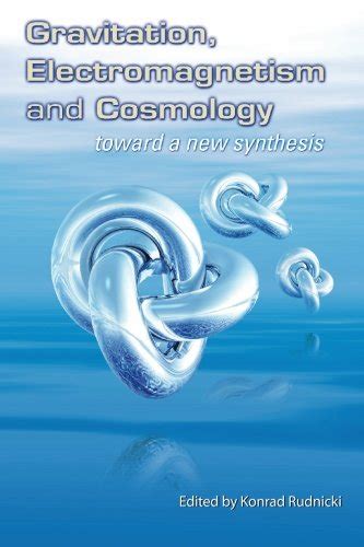 Gravitation Electromagnetism And Cosmology Toward A New Synthesis By Konrad Rudnicki Pdf