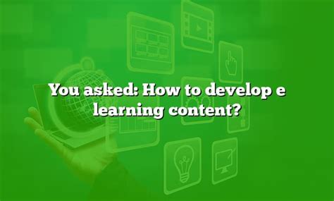 You Asked How To Develop E Learning Content