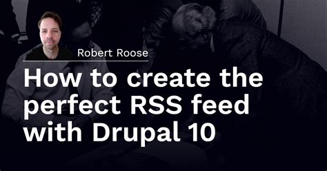 how to create the perfect rss feed in drupal 10 roose digital