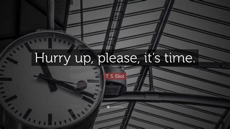 T S Eliot Quote Hurry Up Please Its Time