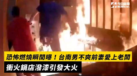 恐怖燃燒瞬間曝！台南男不爽前妻愛上老闆 衝火鍋店潑漆引發大火｜nownews Youtube