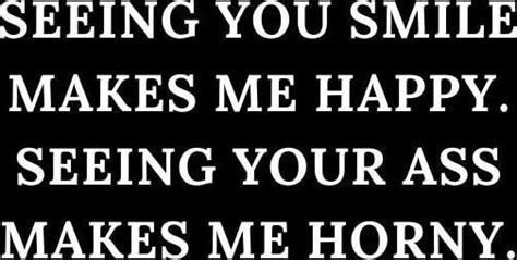 Seeing You Smile Makes Me Happy Seeing Your Ass Makes Me Horny Ifunny