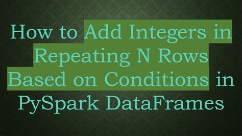 How To Add Integers In Repeating N Rows Based On Conditions In Pyspark Dataframes Youtube
