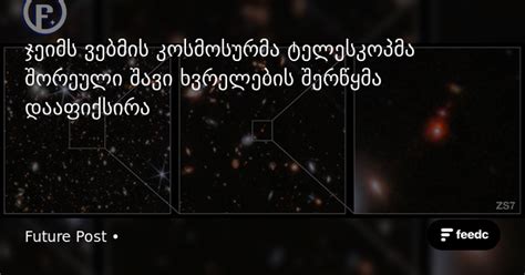 ჯეიმს ვებმის კოსმოსურმა ტელესკოპმა შორეული შავი ხვრელების შერწყმა დააფიქსირა Feedc