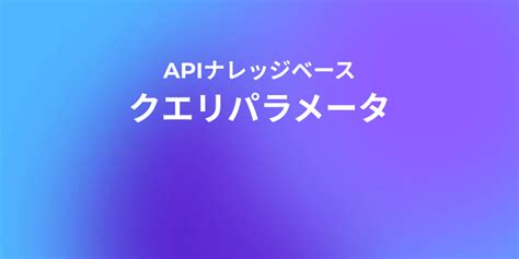 Apiでクエリパラメータとは？クエリパラメータの使い方を解説