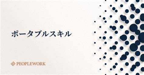 ポータブルスキルとは？ スキルの具体例や必要とされる背景、伸ばし方などを紹介 Peoplework