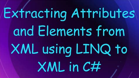 Extracting Attributes And Elements From Xml Using Linq To Xml In C