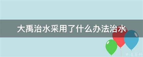 大禹治水采用了什么办法治水 业百科