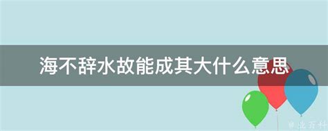 海不辞水故能成其大什么意思 业百科