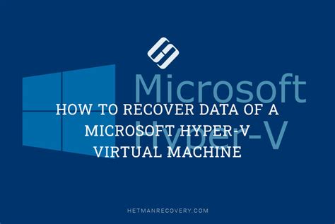 Comprehensive Guide To Restoring Data From Hyper V Virtual Machines