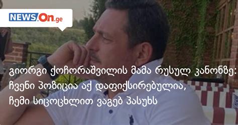 გიორგი ქოჩორაშვილის მამა რუსულ კანონზე ჩვენი პოზიცია აქ დაფიქსირებულია