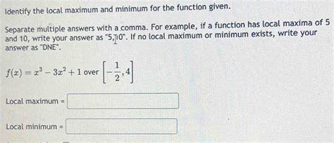 solved identify the local maximum and minimum for the function given