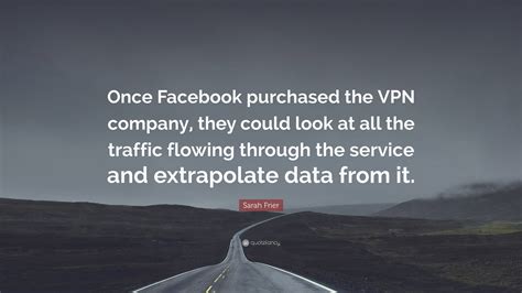 sarah frier quote “once facebook purchased the vpn company they could look at all the traffic